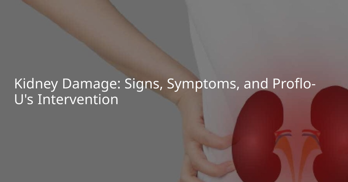 Kidney Damage: Signs, Symptoms, and Proflo-U's Intervention